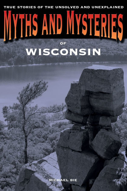Myths and Mysteries of Wisconsin: True Stories Of The Unsolved And Unexplained by Michael Bie ...
