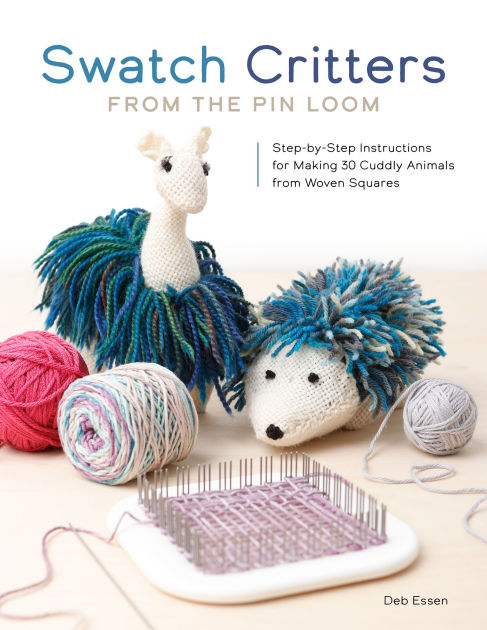 Swatch Critters from the Pin Loom: Step-by-Step Instructions for Making 30 Cuddly Animals from ...