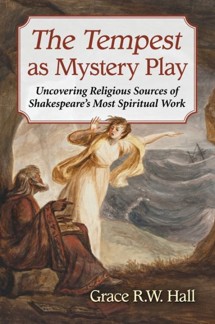 The Tempest as Mystery Play: Uncovering Religious Sources of Shakespeare's Most Spiritual Work ...