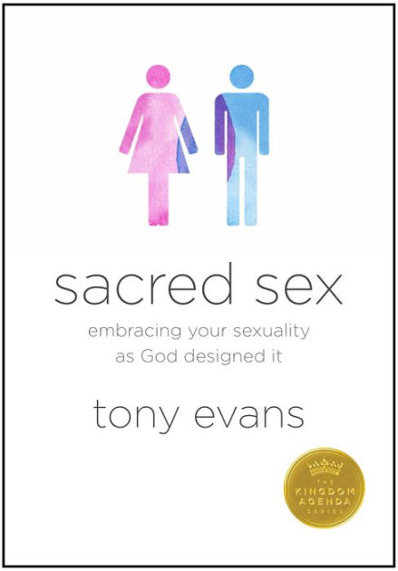Sacred Sex Embracing Your Sexuality As God Designed It By Tony Evans