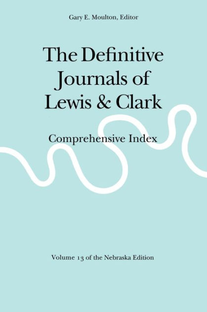 The Definitive Journals of Lewis and Clark, Vol 13: Comprehensive Index ...