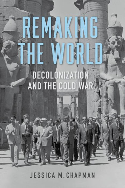Remaking the World: Decolonization and the Cold War by Jessica M ...