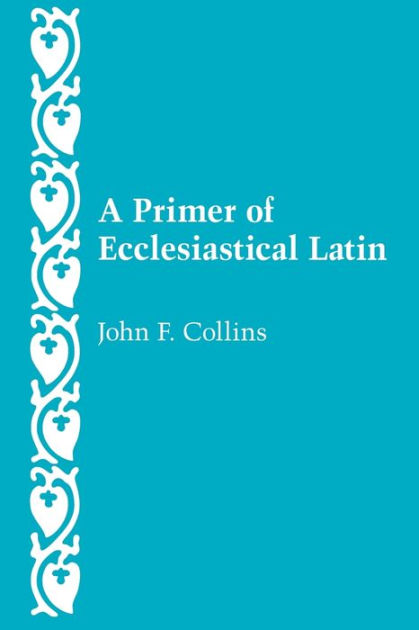 Primer of Ecclesiastical Latin by John F. Collins, Paperback | Barnes ...