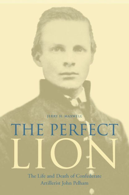 The Perfect Lion: The Life and Death of Confederate Artillerist John Pelham by Jerry H. Maxwell ...