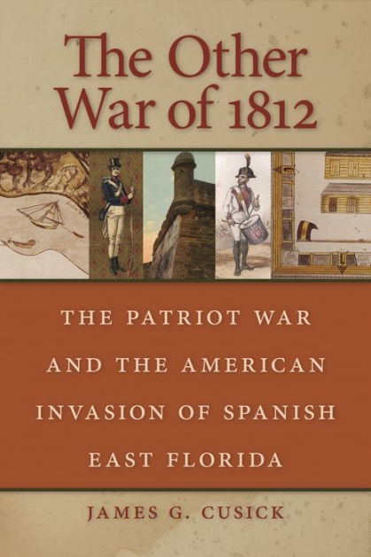 The Other War of 1812: The Patriot War and the American Invasion of Spanish East Florida by ...