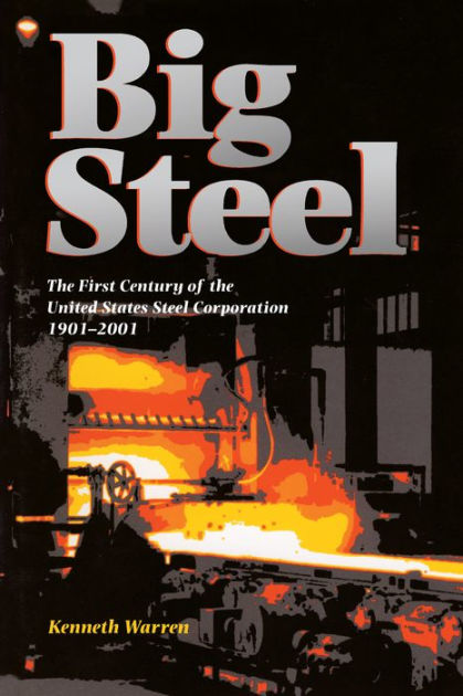 Big Steel: The First Century of the United States Steel Corporation ...