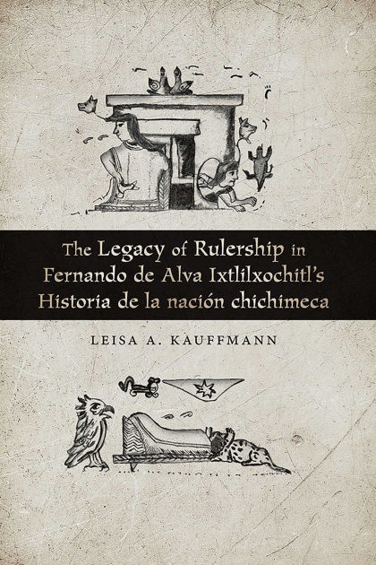 The Legacy of Rulership in Fernando de Alva Ixtlilxochitl's Historia de la naci n chichimeca by ...