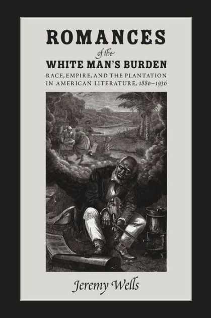 Romances of the White Man's Burden: Race, Empire, and the Plantation in ...