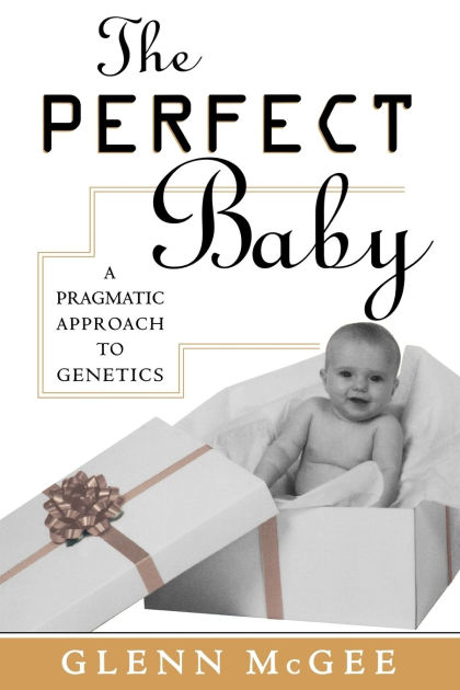 The Perfect Baby: A Pragmatic Approach to Genetics / Edition 1 by Glenn McGee | 9780847683444 ...