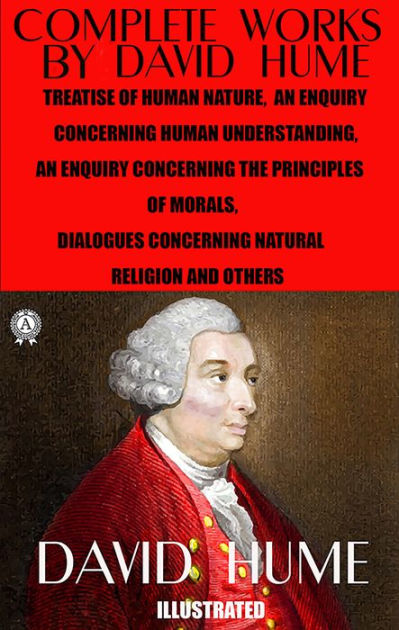 Complete Works by David Hume. Illustrated: Treatise of Human Nature, An Enquiry Concerning Human ...