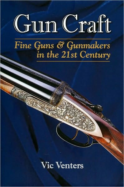 Gun Craft Fine Guns And Gunmakers In The 21st Century By Vic Venters