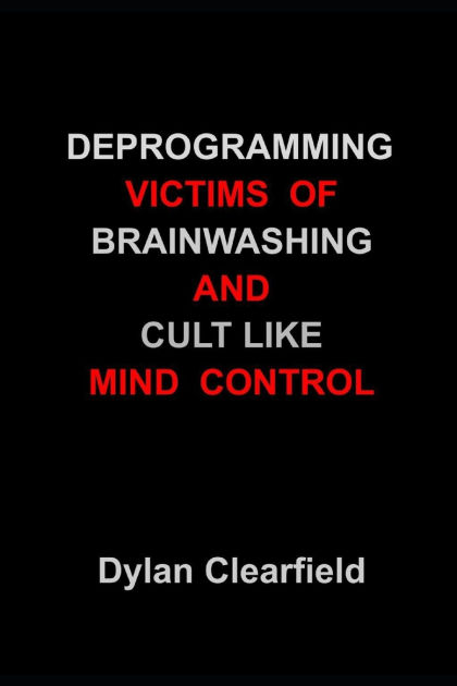 Deprogramming Victims of Brainwashing and Cult Like Mind Control: Methods You Can Immediately ...