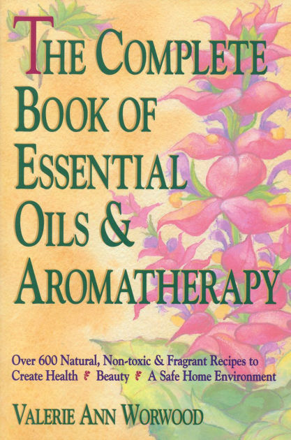 The Complete Book Of Essential Oils And Aromatherapy By Valerie Ann Worwood Paperback Barnes