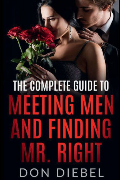 The Complete Guide to Meeting Men and Finding Mr. Right by Don Diebel, Paperback | Barnes & Noble®