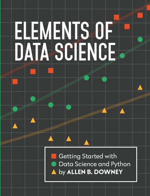 Elements of Data Science: Getting Started with Data Science and Python by Allen Downey ...