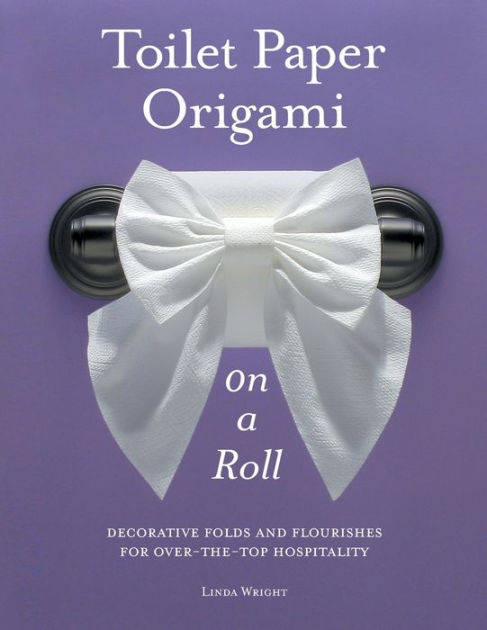 Toilet Paper Origami on a Roll Decorative Folds and Flourishes for Over The Top Hospitality by Linda Wright Paperback Barnes Noble