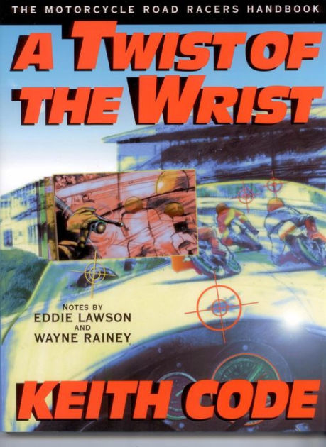 A Twist of the Wrist: The Motorcycle Road Racers Handbook by Keith Code | eBook | Barnes & Noble®