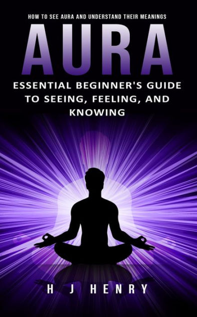 Aura: How to See Aura and Understand Their Meanings (Essential Beginner's Guide to Seeing ...
