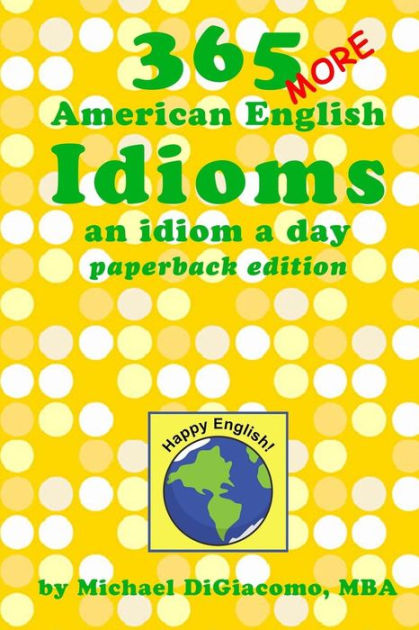 365 More American English Idioms: An Idiom A Day by Michael Digiacomo ...