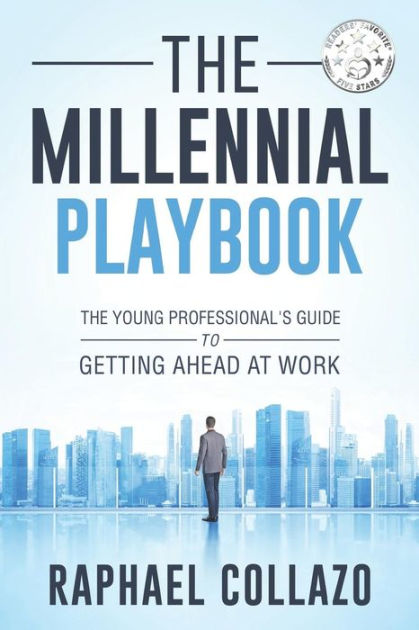 The Millennial Playbook: The Young Professional's Guide To Getting Ahead At Work by Raphael ...