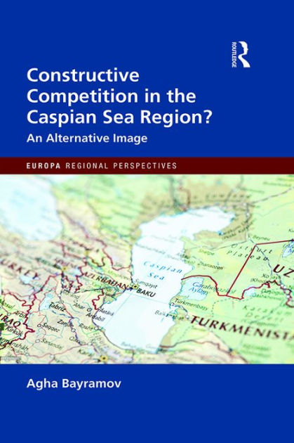 Constructive Competition in the Caspian Sea Region by Agha Bayramov | eBook | Barnes & Noble®