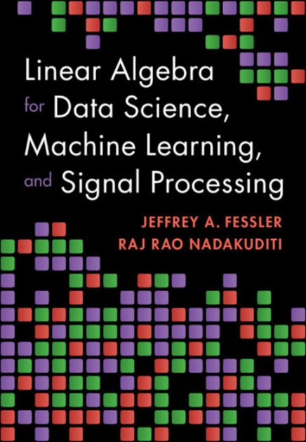Linear Algebra for Data Science, Machine Learning, and Signal Processing by Jeffrey A. Fessler ...