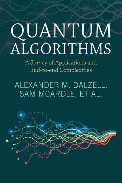 Quantum Algorithms: A Survey of Applications and End-to-end Complexities by Alexander M. Dalzell ...