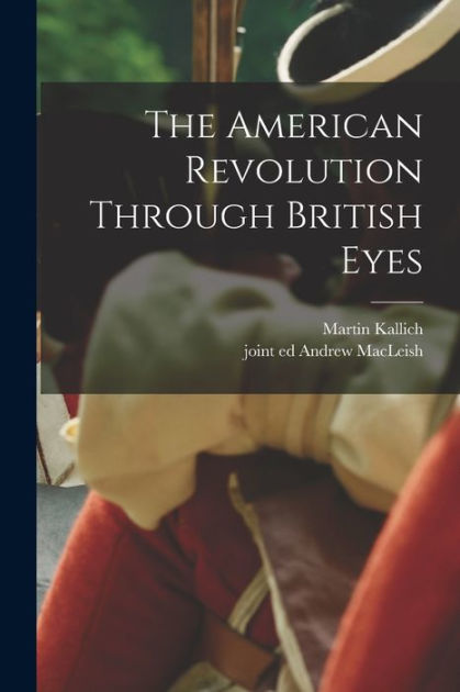 The American Revolution Through British Eyes by Martin 1918- ed Kallich ...