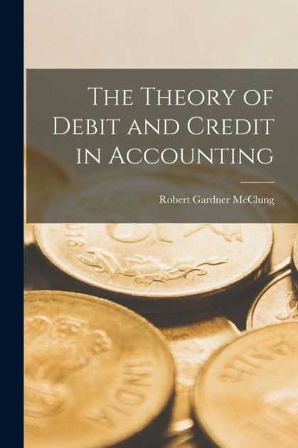 The Theory of Debit and Credit in Accounting by McClung Robert Gardner ...