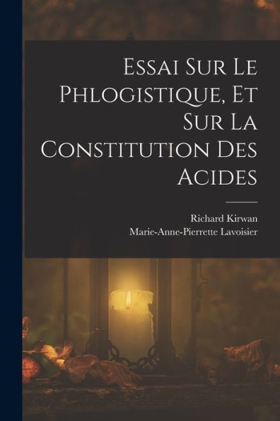 Essai Sur Le Phlogistique, Et Sur La Constitution Des Acides by Richard Kirwan, Marie-Anne ...