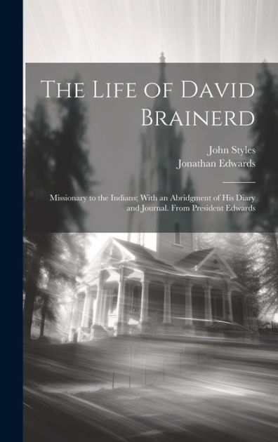 The Life of David Brainerd: Missionary to the Indians; With an Abridgment of His Diary and ...