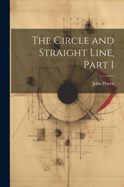 The Circle and Straight Line, Part 1 by John Harris, Paperback | Barnes & Noble®