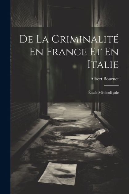 De La Criminalité En France Et En Italie: Étude Médicolégale by Albert ...