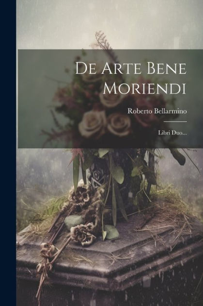 De Arte Bene Moriendi: Libri Duo... by Roberto Bellarmino, Paperback | Barnes & Noble®