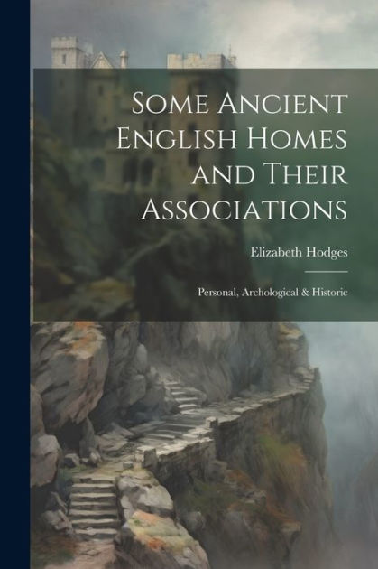 Some Ancient English Homes And Their Associations Personal Archological And Historic By