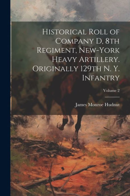 Historical Roll of Company D, 8th Regiment, New-York Heavy Artillery ...