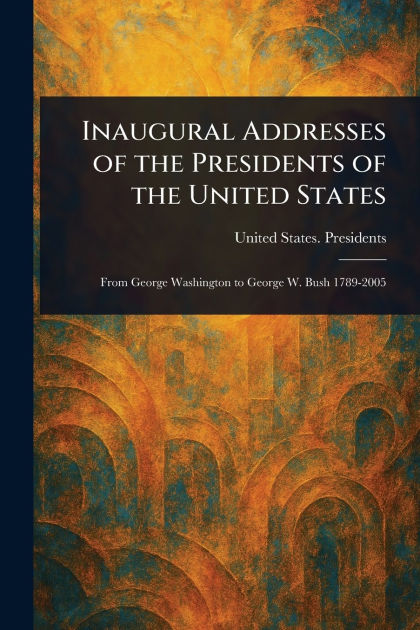 Inaugural Addresses of the Presidents of the United States by United ...