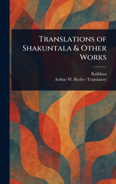 Translations of Shakuntala & Other Works by Kalidasa, Arthur W (Arthur ...