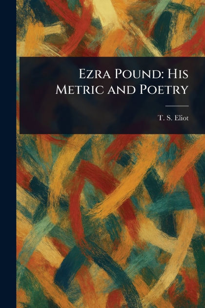 Ezra Pound: His Metric and Poetry by T S (Thomas Stearns) Eliot, Paperback | Barnes & Noble®