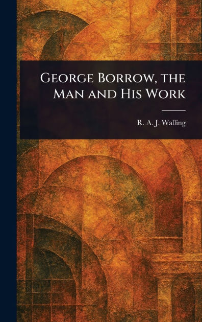 George Borrow, the Man and His Work by R A J (Robert Alfred John) Walling, Paperback | Barnes ...