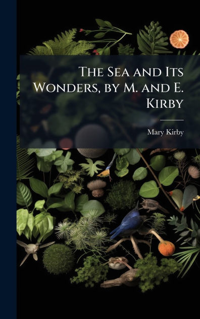 The Sea and Its Wonders, by M. and E. Kirby by Mary Kirby, Hardcover | Barnes & Noble®