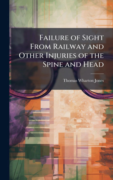 Failure of Sight From Railway and Other Injuries of the Spine and Head by Thomas Wharton Jones ...