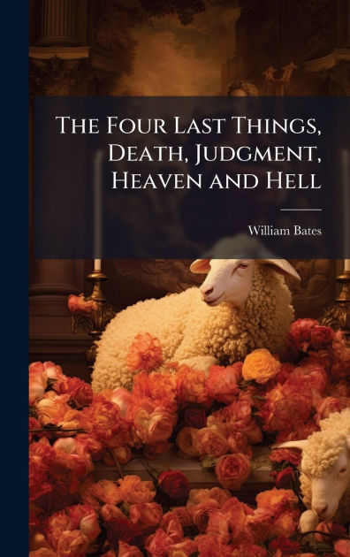 The Four Last Things, Death, Judgment, Heaven and Hell by William Bates ...