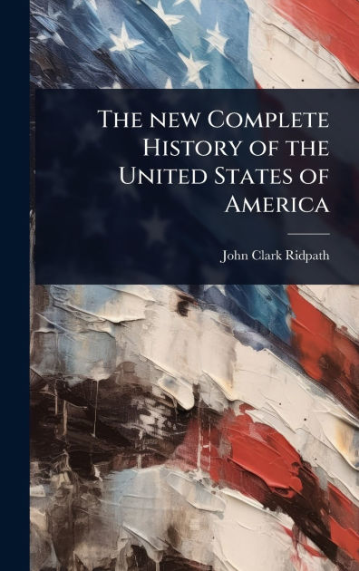 The new Complete History of the United States of America by John Clark ...
