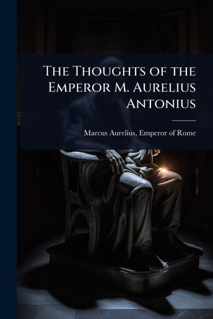 The Thoughts of the Emperor M. Aurelius Antonius by Marcus Aurelius, Paperback | Barnes & Noble®