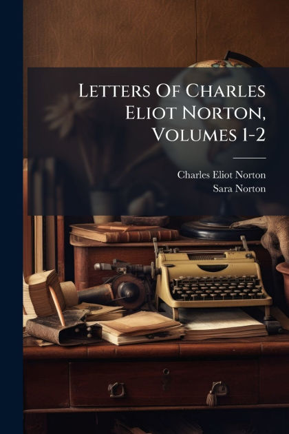 Letters Of Charles Eliot Norton, Volumes 1-2 by Charles Eliot Norton, Sara Norton, Paperback ...