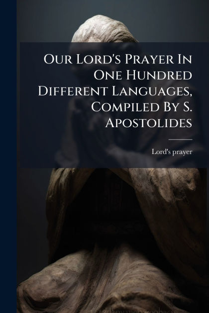 Our Lord's Prayer In One Hundred Different Languages, Compiled By S. Apostolides by Lord's ...