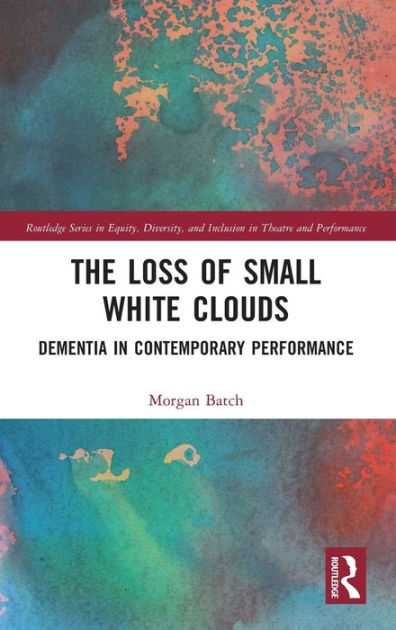 The Loss of Small White Clouds: Dementia in Contemporary Performance by Morgan Batch, Paperback ...