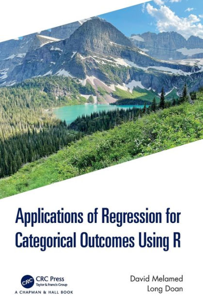 Applications of Regression for Categorical Outcomes Using R by David Melamed, Long Doan ...