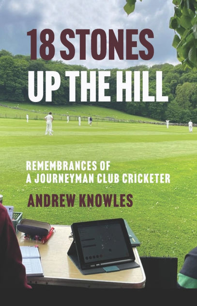 18 Stones Up the Hill: Remembrances of a Journeyman Club Cricketer by Andrew Knowles, Paperback ...